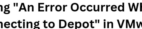 Fixing An Error Occurred While Connecting To Depot In VMware