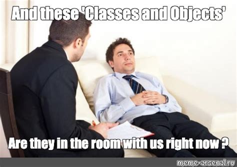 Meme And These Classes And Objects Are They In The Room With Us