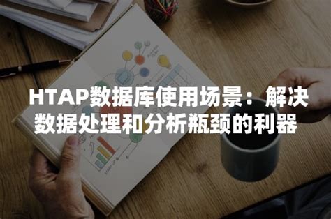 Htap数据库使用场景：解决数据处理和分析瓶颈的利器 Pingcap 平凯星辰