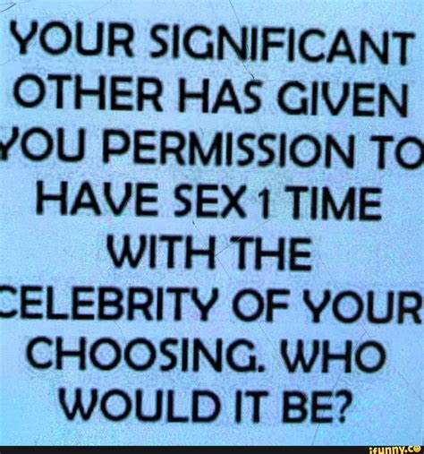 YOUR SIGNIFICANT OTHER HAS GIVEN YOU PERMISSION TO HAVE SEX 1 TIME WITH THE ELEBRITY OF YOUR