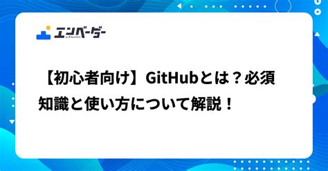 初心者向けGitHubとは必須知識と使い方について解説