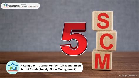 5 Komponen Utama Pembentuk Manajemen Rantai Pasok Supply Chain Management Ipqi