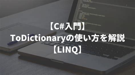 【c入門】todictionaryの使い方を解説【linq】