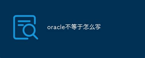 Oracle不等于怎么写 美云 Oracle不等于怎么写 美云