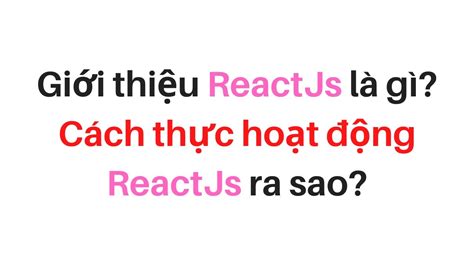 giới thiệu reactjs là gì cách thực hoạt động reactjs ra sao hoàng