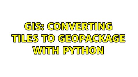 Gis Converting Tiles To Geopackage With Python 2 Solutions Youtube