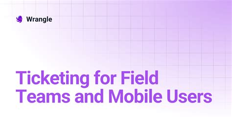 Ticketing For Field Teams And Mobile Users Wrangle