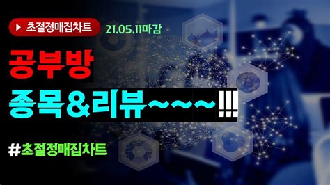 2021년5월11일 공부방 마감 종목 리뷰~~~ 초절정매집차트 Youtube