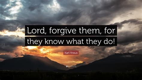 Karl Kraus Quote “lord Forgive Them For They Know What They Do”