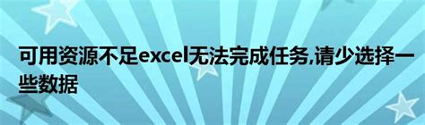 可用资源不足excel无法完成任务 请少选择一些数据 环球知识网
