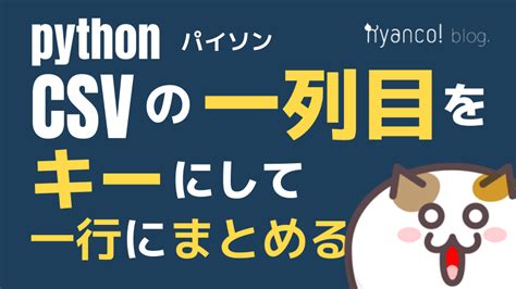 PythonCSVの一列目をキーにして 行にまとめるコード nyanco ブログ