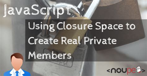 Javascript Using Closure Space To Create Real Private Members Noupe