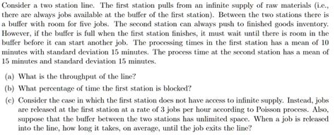 Consider A Two Station Line The First Station Pulls From An Infinite Supply Of Raw Materials Ie