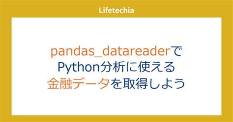 Pandasdatareaderでpython分析に使える金融データを取得しよう Lifetechia