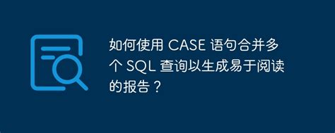 如何使用 Case 语句合并多个 Sql 查询以生成易于阅读的报告? 美云 如何使用 Case 语句合并多个 Sql 查询以生成易于阅读的报告? 美云