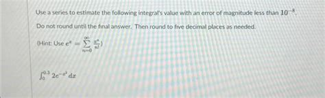 Solved Use A Series To Estimate The Following Integrals
