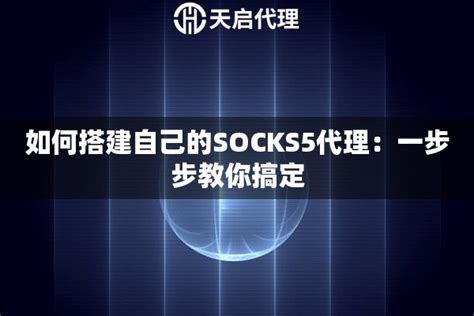 如何搭建自己的socks5代理：一步步教你搞定 天启ip代理