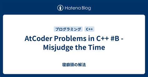 Atcoder Problems In C B Misjudge The Time 寝癖頭の解法