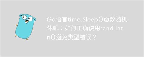 Go语言time Sleep 函数随机休眠：巧用randtn 避免类型错误的正确姿势 Golang学习网