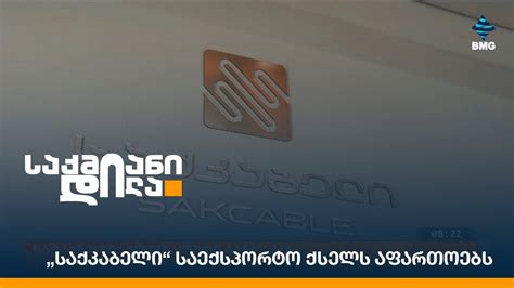 „საქკაბელი“ საექსპორტო ქსელს აფართოებს Youtube