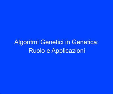 Algoritmi Genetici In Genetica Ruolo E Applicazioni