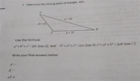 Solved: 1. Determine the missing parts of triangle ABC. _ Use the formula: a^2=b^2+c^2-2bc(cos A ...