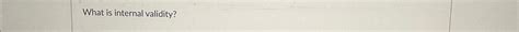 Solved What Is Internal Validity Chegg Com