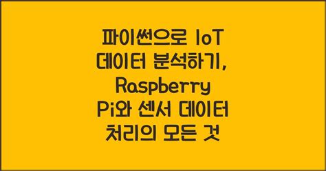 파이썬으로 Iot 데이터 분석하기 Raspberry Pi와 센서 데이터 처리의 모든 것