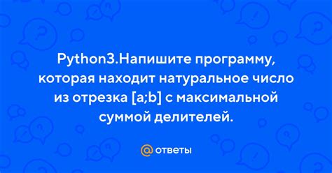 Ответы Mail Python3 Напишите программу которая находит натуральное число из отрезка [a B] с