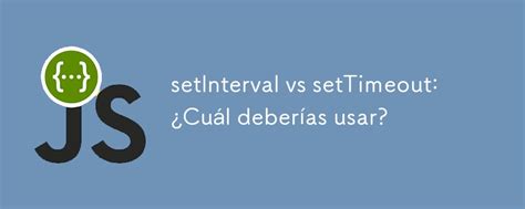 setinterval 與 settimeout：您應該使用哪一個？ js教程 php中文網