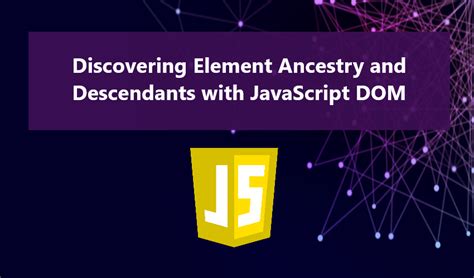 Discovering Element Ancestry And Descendants With Javascript Dom