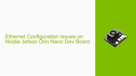 Ethernet Configuration Issues On Nvidia Jetson Orin Nano Dev Board Help Docs For Errorsissues