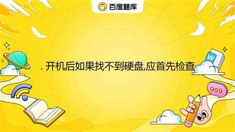 开机后如果找不到硬盘 应首先检查 a cmos的硬盘参数 b 硬盘是否损坏 c 硬盘是否感染病毒 d 硬盘上引导程序 百度教育