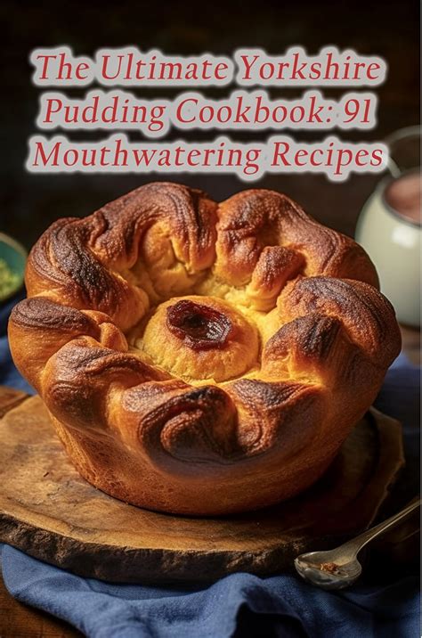 The Ultimate Yorkshire Pudding Cookbook 91 Mouthwatering Recipes