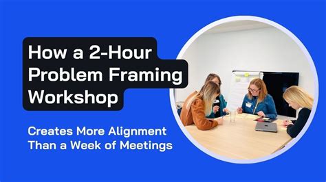 How A 2 Hour Problem Framing Workshop Creates More Alignment Than A