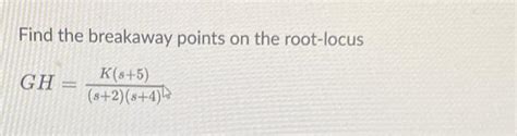 Solved Find The Breakaway Points On The Root Locus