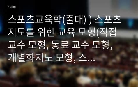 스포츠교육학출대 스포츠 지도를 위한 교육 모형직접 교수 모형 동료 교수 모형 개별화지도 모형 스포츠교육 모형 협동 학습 모형 탐구 수업 모형 전술 게임