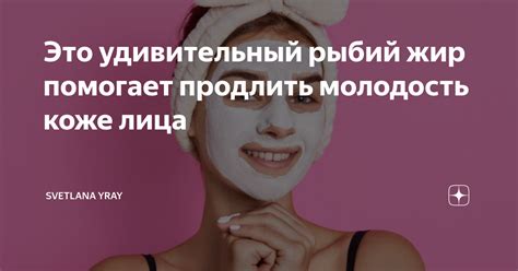 Это удивительный рыбий жир помогает продлить молодость коже лица ...