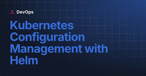 Kubernetes Configuration Management With Helm Devops