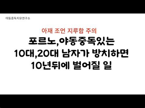 자위중독 야동중독 치료 대에 빨리 하지않으면 년뒤에 벌어질 일들 YouTube