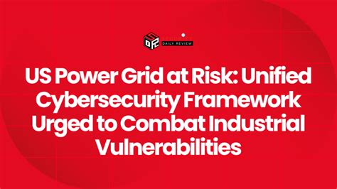 Us Power Grid At Risk Unified Cybersecurity Framework Urged To Combat Industrial