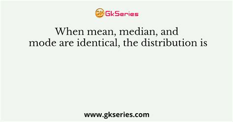 When Mean Median And Mode Are Identical The Distribution Is