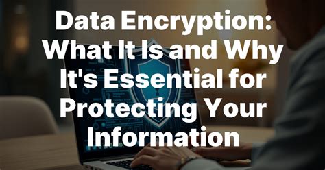 Data Encryption What It Is And Why Its Essential For Protecting Your Information Todays Tech