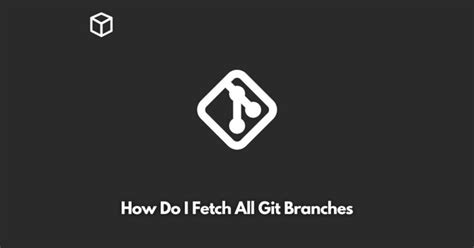 How Do I Fetch All Git Branches Programming Cube