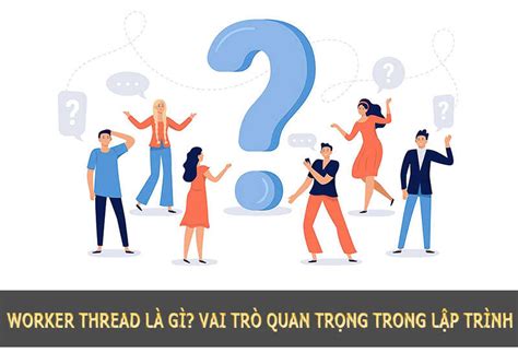 Worker Thread Là Gì Vai Trò Quan Trọng Trong Lập Trình