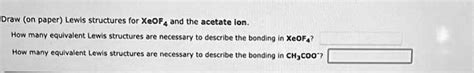 solved draw on paper lewis structures for xeof and the acetate ion