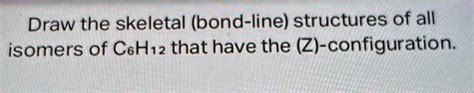 Solved Draw The Skeletal Bond Line Structures Of All Isomers Of Csh That Have The Z Configuration