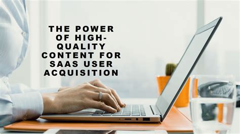 Decoding Success The Transformative Impact Of High Quality Content On Saas User Acquisition