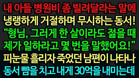 실화사연 내 아들 병원비 좀 빌려달라는 말에 냉랭하게 거절하며 무시하는 동서 피눈물 흘리자 죽었던 남편이 나타나 동서 뺨을 치고 내게 30억을 내미는데 사연낭독