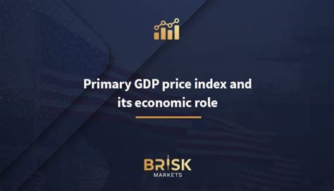 Primary GDP Price Index And Its Economic Role Brisk Markets Blog